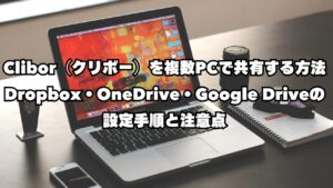 Clibor（クリボー）を複数PCで共有する方法｜Dropbox・OneDrive・Google Driveの設定手順と注意点